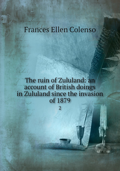 The ruin of Zululand: an account of British doings in Zululand since the invasion of 1879. 2 ...