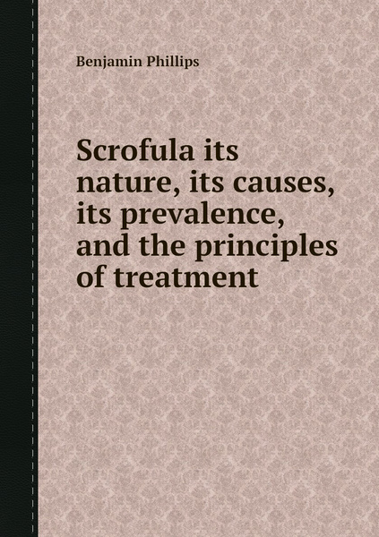Scrofula its nature, its causes, its prevalence, and the principles of ...