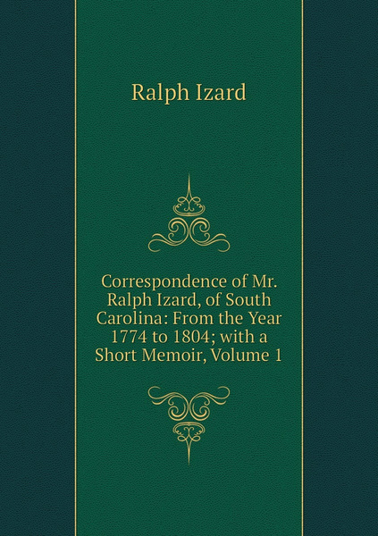 Correspondence of Mr. Ralph Izard, of South Carolina: From the Year ...