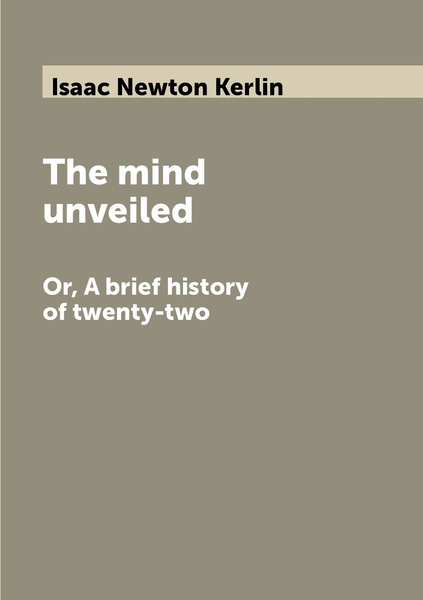 The mind unveiled. Or, A brief history of twenty-two - купить с ...
