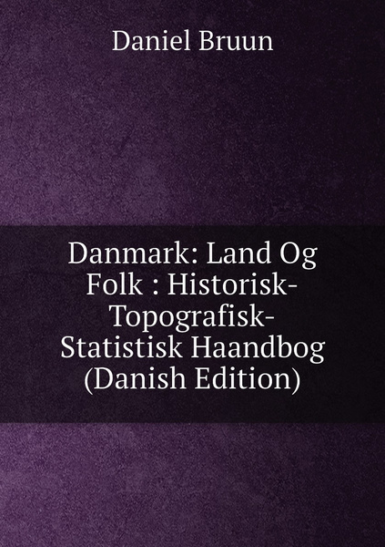 Danmark: Land Og Folk : Historisk-Topografisk-Statistisk Haandbog ...