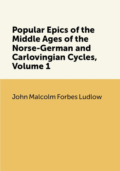Popular Epics of the Middle Ages of the Norse-German and Carlovingian ...