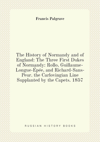 The History of Normandy and of England: The Three First Dukes of ...