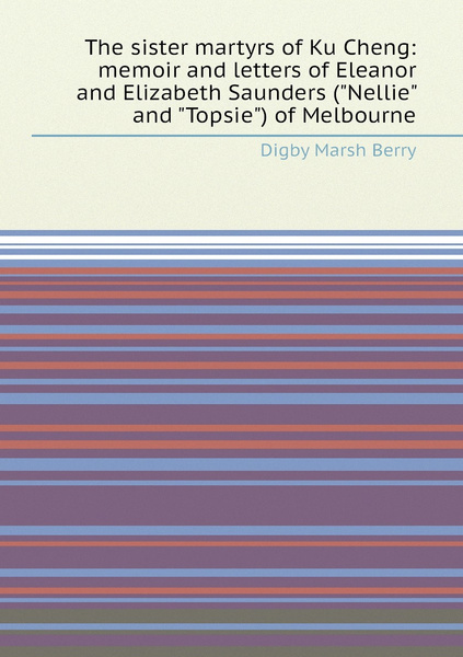 The sister martyrs of Ku Cheng: memoir and letters of Eleanor and ...