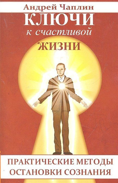 Ключи к счастливой жизни. Практические методы остановки сознания ...