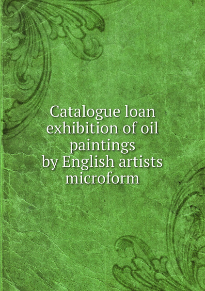 Catalogue loan exhibition of oil paintings by English artists microform ...