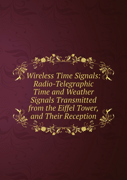 Wireless Time Signals: Radio-Telegraphic Time and Weather Signals ...