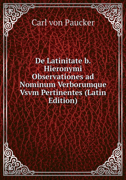 De Latinitate b. Hieronymi Observationes ad Nominum Verborumque Vsvm ...