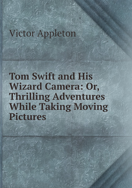 Tom Swift and His Wizard Camera: Or, Thrilling Adventures While Taking ...