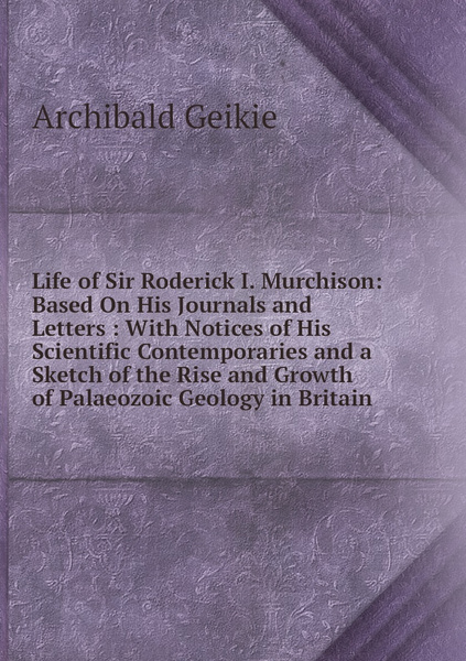 Life of Sir Roderick I. Murchison: Based On His Journals and Letters ...