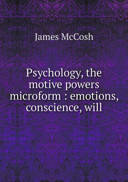 Psychology, the motive powers microform : emotions, conscience, will ...