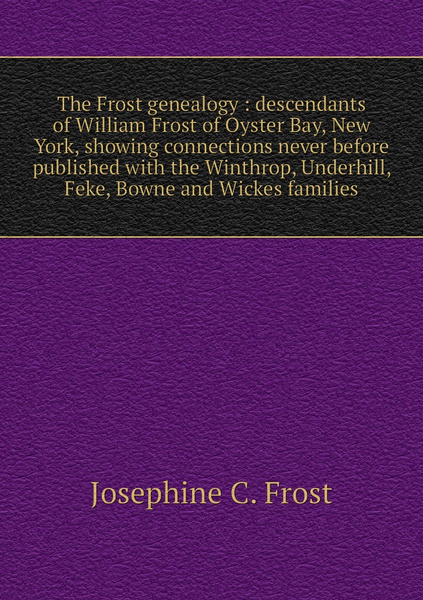 The Frost genealogy : descendants of William Frost of Oyster Bay, New ...