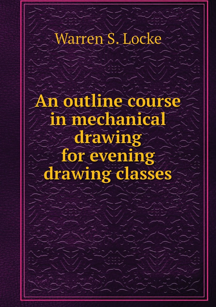An outline course in mechanical drawing for evening drawing classes ...