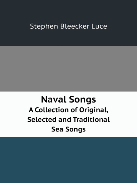 Naval Songs. A Collection of Original, Selected and Traditional Sea ...