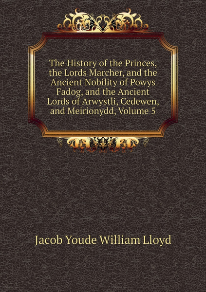 The History of the Princes, the Lords Marcher, and the Ancient Nobility ...
