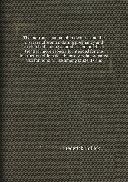 The matron's manual of midwifery, and the diseases of women during ...