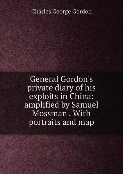 General Gordon's private diary of his exploits in China: amplified by ...