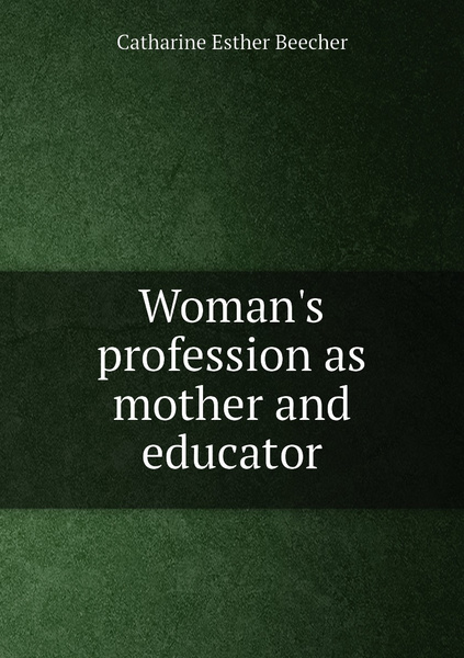 Woman's profession as mother and educator | Catharine Esther Beecher ...