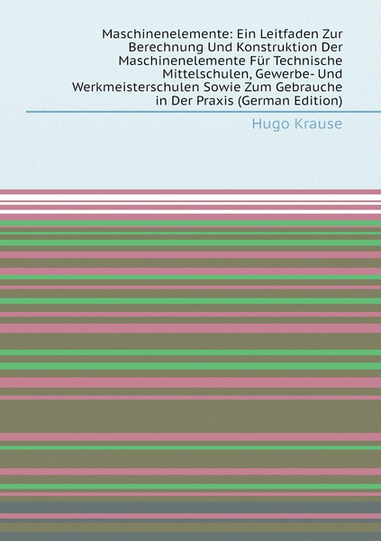 Maschinenelemente: Ein Leitfaden Zur Berechnung Und Konstruktion Der ...