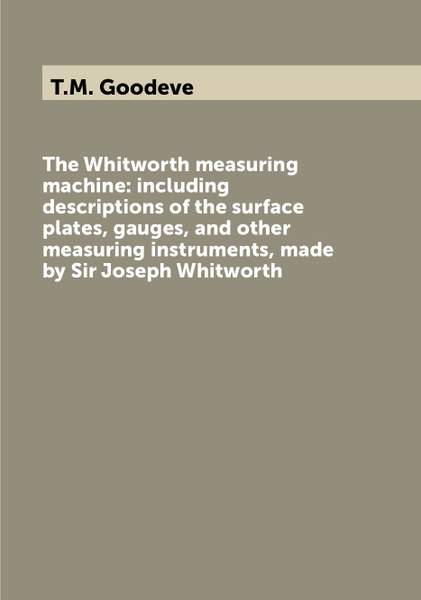 The Whitworth measuring machine: including descriptions of the surface ...