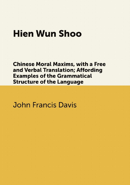 Hien Wun Shoo. Chinese Moral Maxims, with a Free and Verbal Translation ...