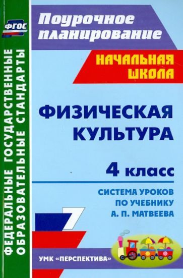 Физическая культура. 4 класс. Система уроков по учебнику А.П.Матвеева ...