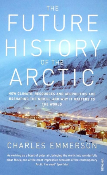 The Future History of the Arctic. How Climate, Resources and ...
