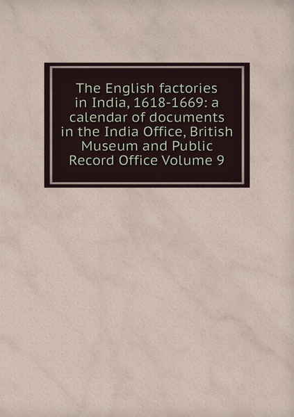 The English factories in India, 1618-1669: a calendar of documents in ...