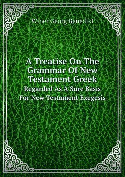 A Treatise On The Grammar Of New Testament Greek. Regarded As A Sure ...