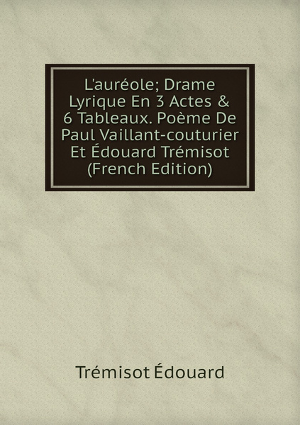 L'aureole; Drame Lyrique En 3 Actes & 6 Tableaux. Poeme De Paul ...