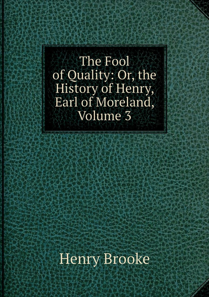 The Fool of Quality: Or, the History of Henry, Earl of Moreland, Volume ...
