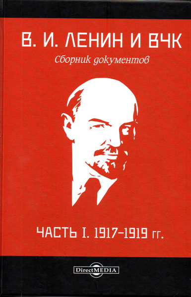 В.И. Ленин и ВЧК: сборник документов. В 2 частях. Часть I: 1917-1919 гг. Часть II: 1920-1922 гг ...