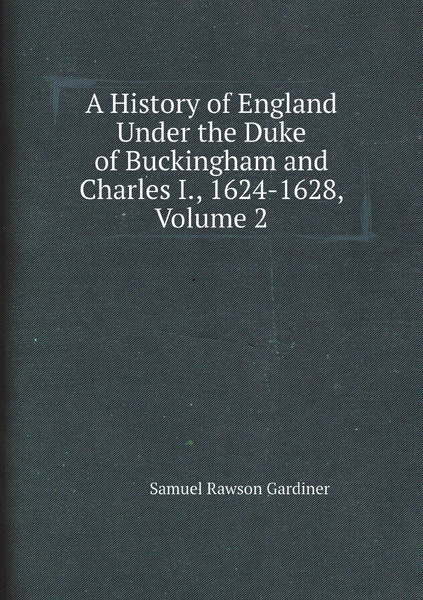 A History of England Under the Duke of Buckingham and Charles I., 1624 ...