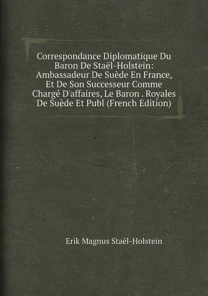 Correspondance Diplomatique Du Baron De Stael-Holstein: Ambassadeur De ...