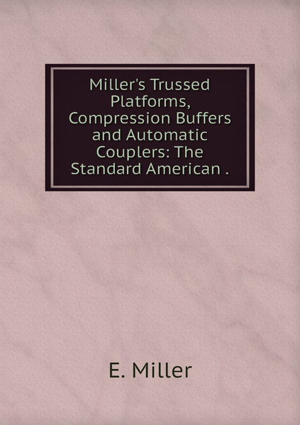 Miller's Trussed Platforms, Compression Buffers and Automatic Couplers ...