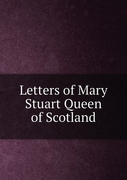 Letters of Mary Stuart Queen of Scotland - купить с доставкой по ...