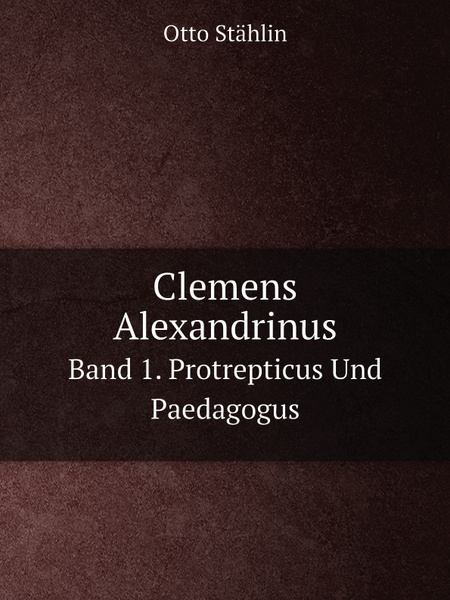 Clemens Alexandrinus. Band 1. Protrepticus Und Paedagogus - купить с ...