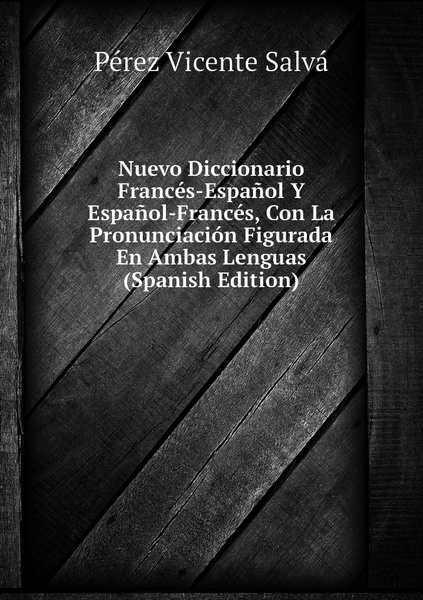 Nuevo Diccionario Frances-Espanol Y Espanol-Frances, Con La ...