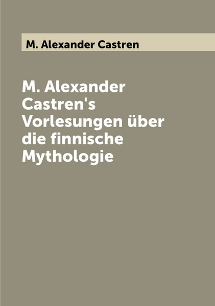 M. Alexander Castren's Vorlesungen uber die finnische Mythologie купить ...