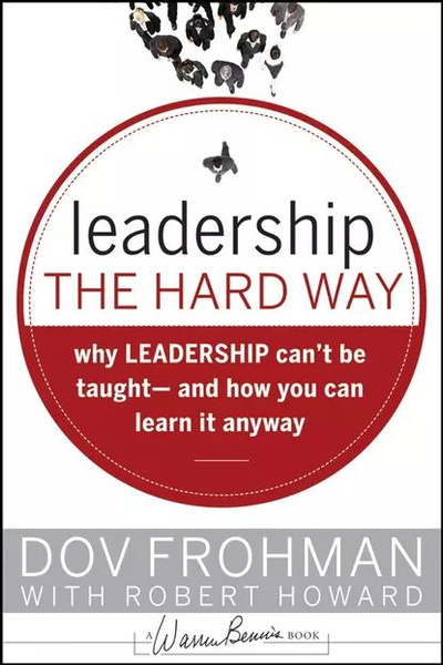 Leadership the Hard Way. Why Leadership Can't Be Taught and How You Can ...