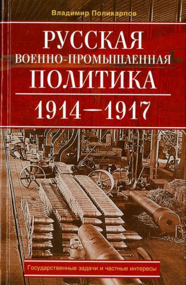 Русская военно-промышленная политика. 1914 - 1917. государственные задачи и частные интересы ...