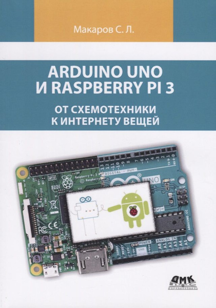 Arduino Uno и Raspberry Pi 3 от схемотехники к интернету вещей Макаров Сергей купить с