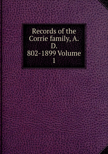 Records of the Corrie family, A.D. 802-1899 Volume 1 - купить с ...