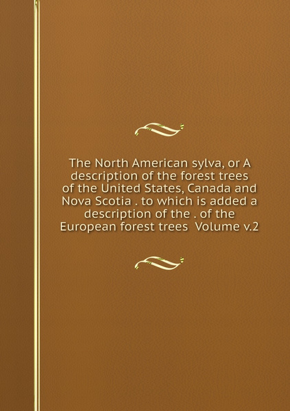 The North American sylva, or A description of the forest trees of the ...