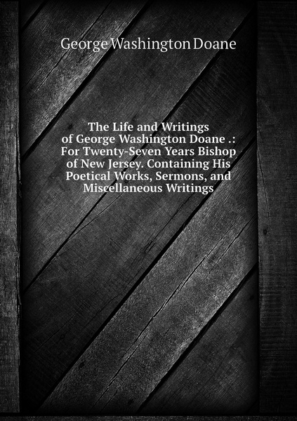 The Life and Writings of George Washington Doane .: For Twenty-Seven ...