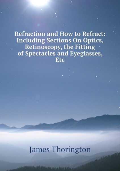 Refraction and How to Refract: Including Sections On Optics ...