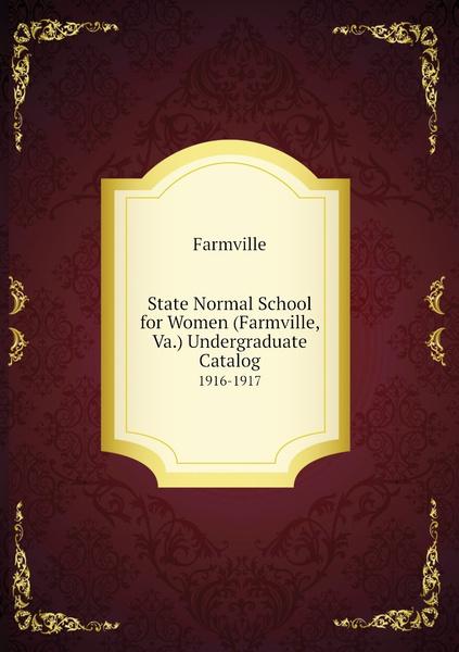 State Normal School for Women (Farmville, Va.) Undergraduate Catalog. 1916-1917 - купить с ...