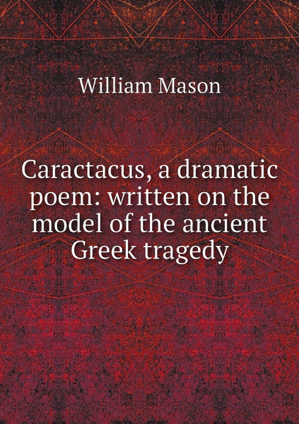 Caractacus, a dramatic poem: written on the model of the ancient Greek ...