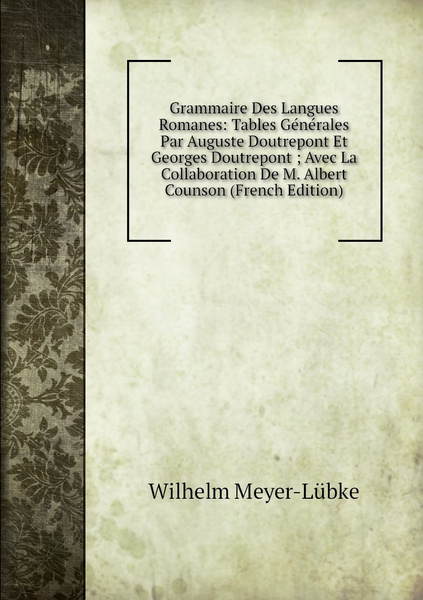 Grammaire Des Langues Romanes: Tables Generales Par Auguste Doutrepont ...