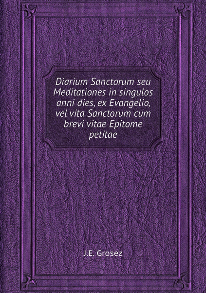 Diarium Sanctorum seu Meditationes in singulos anni dies, ex Evangelio ...